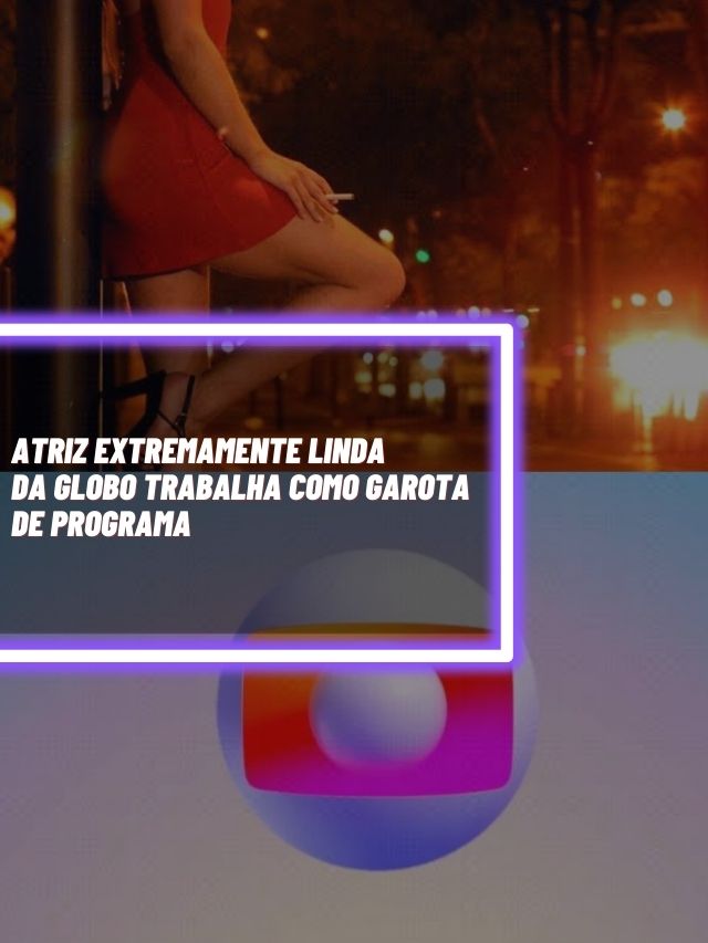 Atriz linda da Globo trabalha como garota de programa